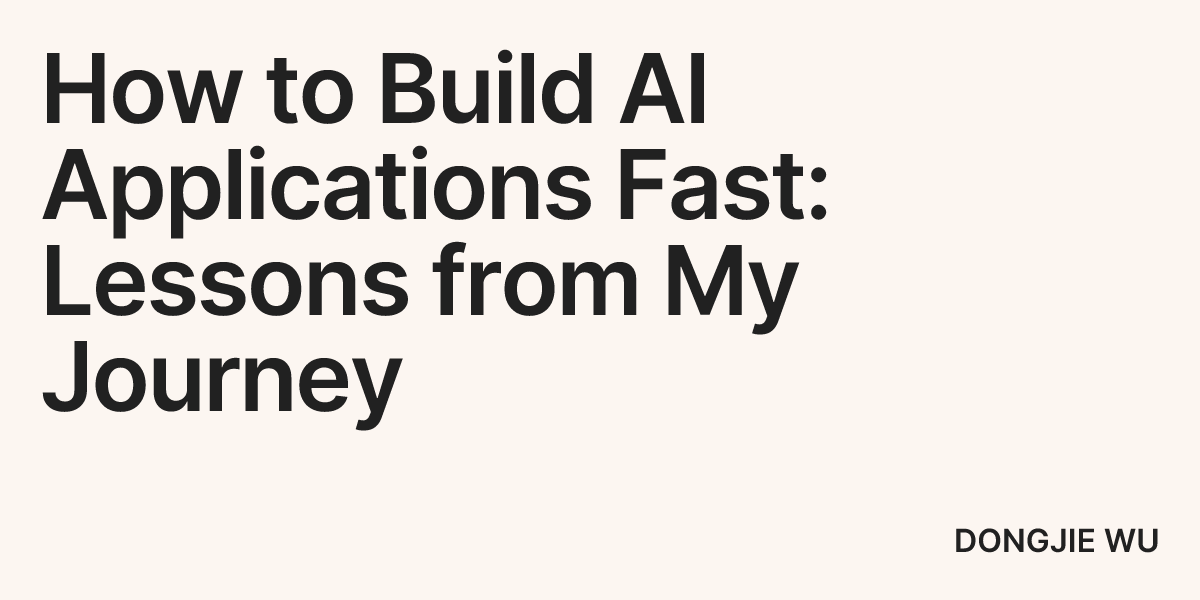 How to Build AI Applications Fast: Lessons from My Journey - Dongjie Wu ... How to Build AI Applications Fast: Lessons from My Journey - Dongjie Wu ...